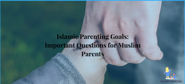 Islamic Parenting Goals: Important Questions for Muslim Parents ...
